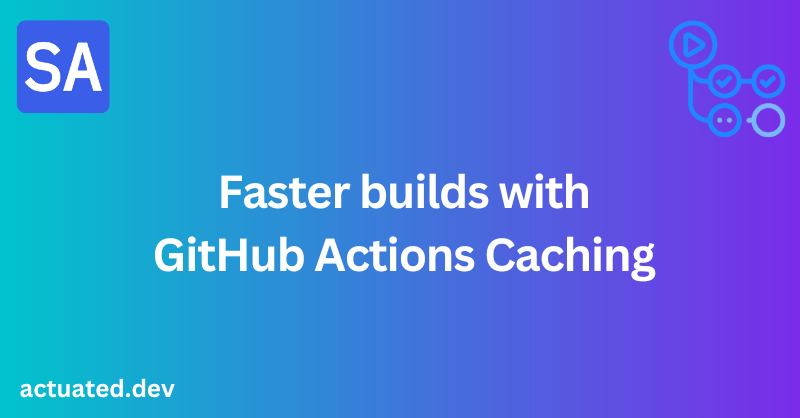 Make Your Builds Run Faster With Caching For Github Actions